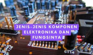 Jenis-Jenis Komponen Elektronika dan Fungsinya - Madenginer